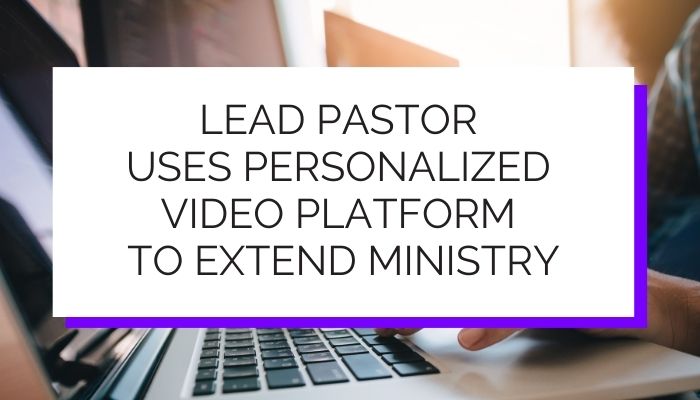 Lead Pastor Uses Personalized Video Platform To Extend Ministry ...